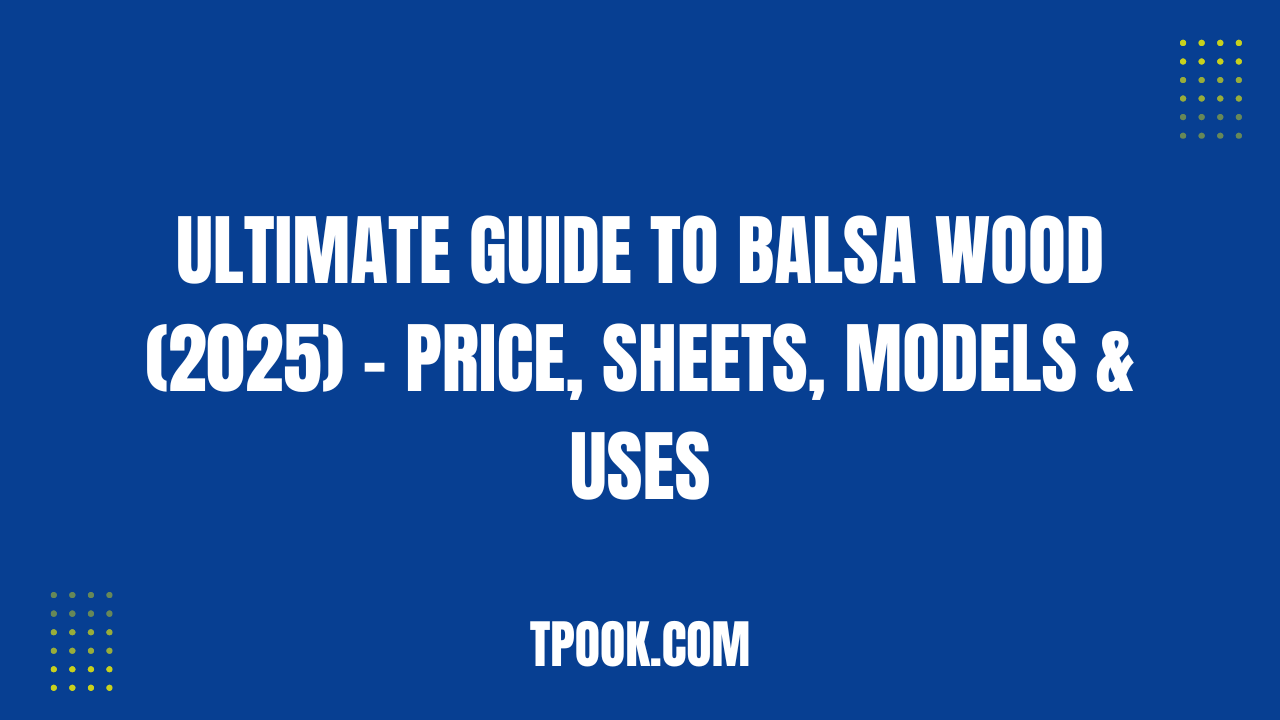 Ultimate Guide to Balsa Wood (2025) – Price, Sheets, Models & Uses - TPook